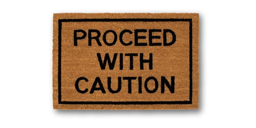 PROCEED WITH CAUTION