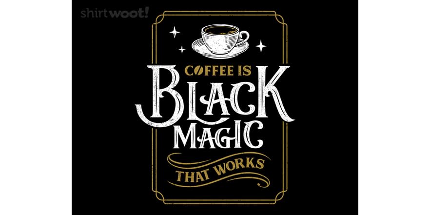 Coffee is Black Magic That Works