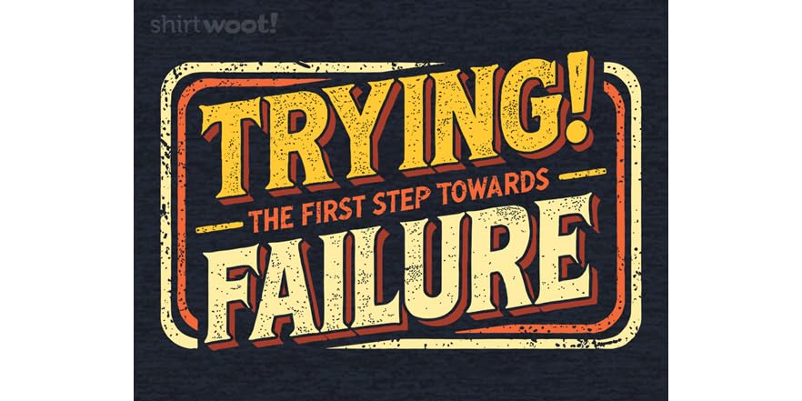 Trying! The First Step Towards Failure.
