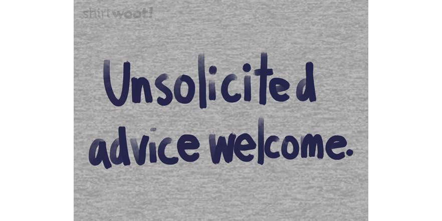 Unsolicited Advice Welcome