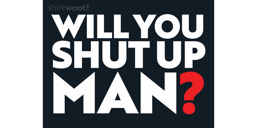Will You Shut Up, Man?