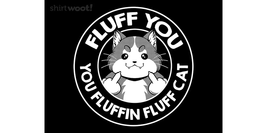 Fluff You You Fluffin Fluff Cat