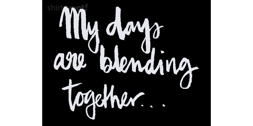 My Days Are Blending Together