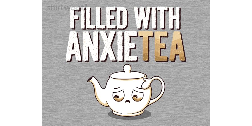 Filled With AnxieTEA