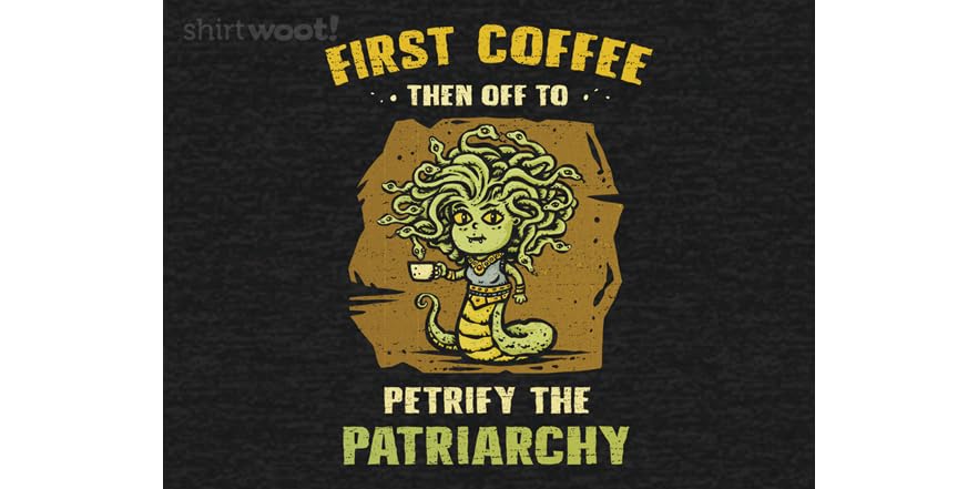 First Coffee- Then Off To Petrify The Patriarchy