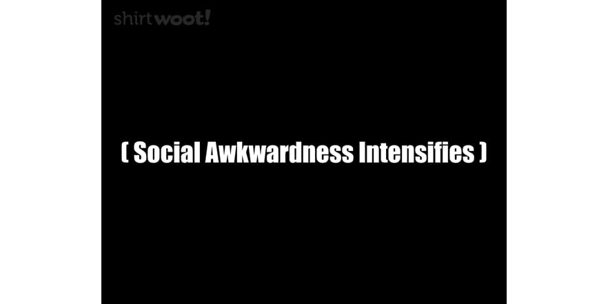 Social Awkwardness Intensifies