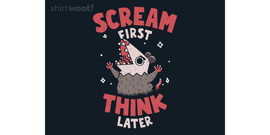 Scream First, Think Later