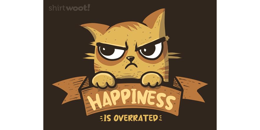 HAPPINESS is overrated